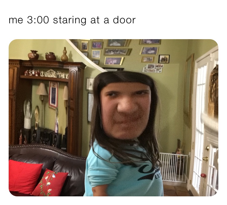 me 3:00 staring at a door | @bigblack_balls | Memes