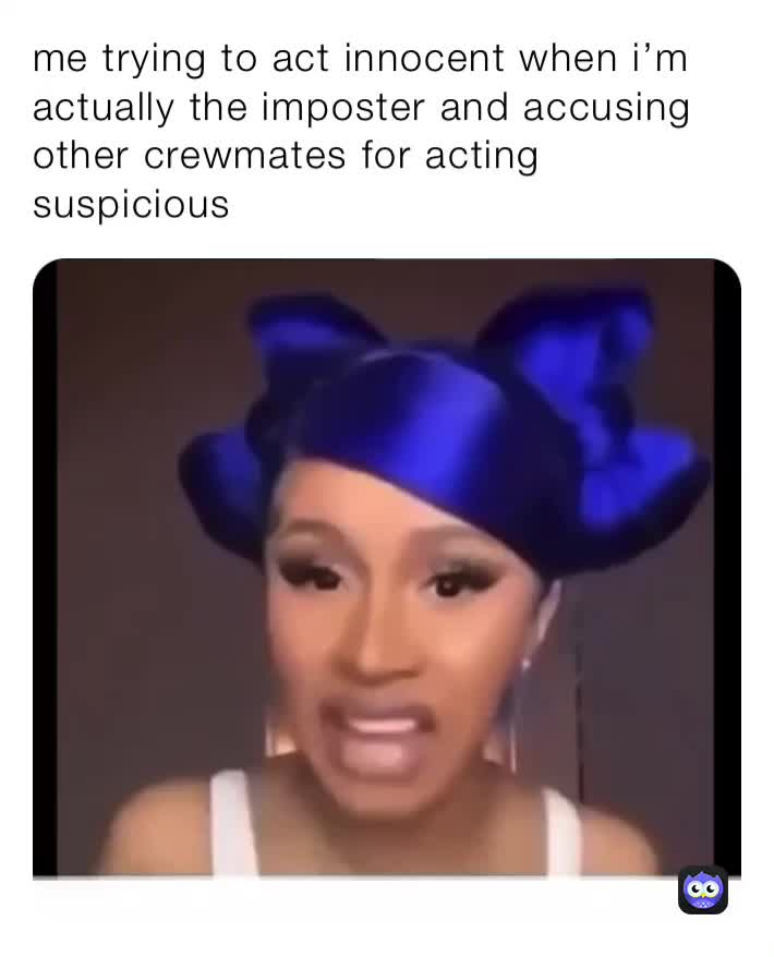 me trying to act innocent when i’m actually the imposter and accusing ...
