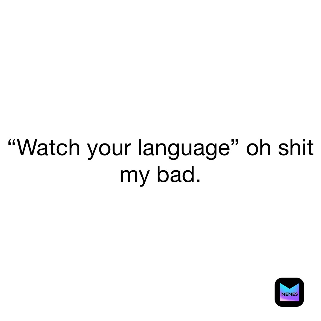 Watch Your Language Oh Shit My Bad A Developer Memes Watch Your Language Oh Shit My Bad A Developer Memes