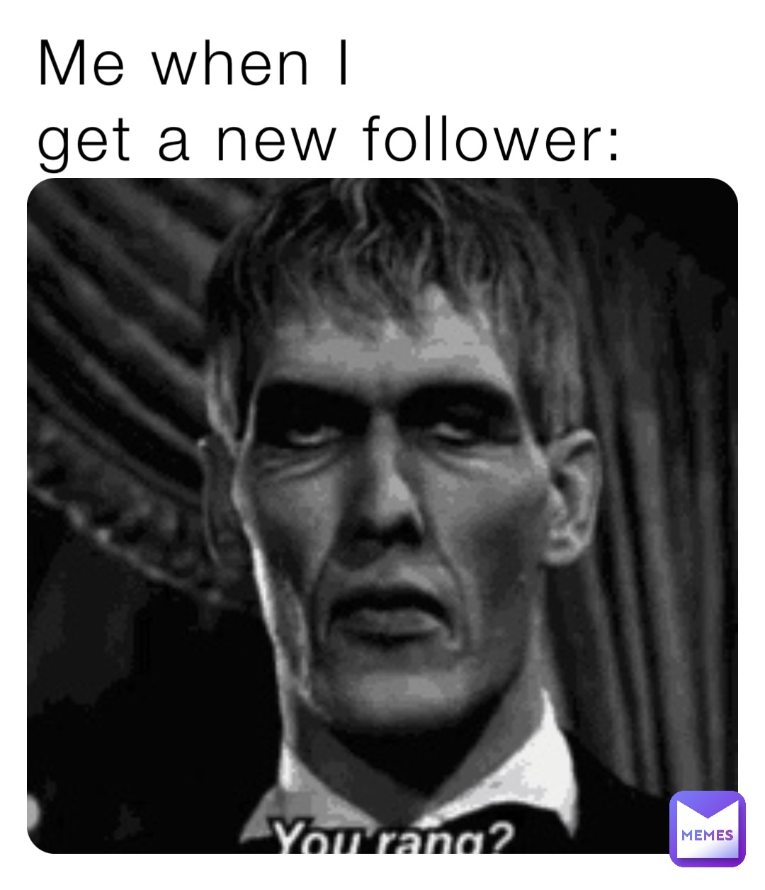 Me when I get a new follower: | @awkward_wendigo123 | Memes