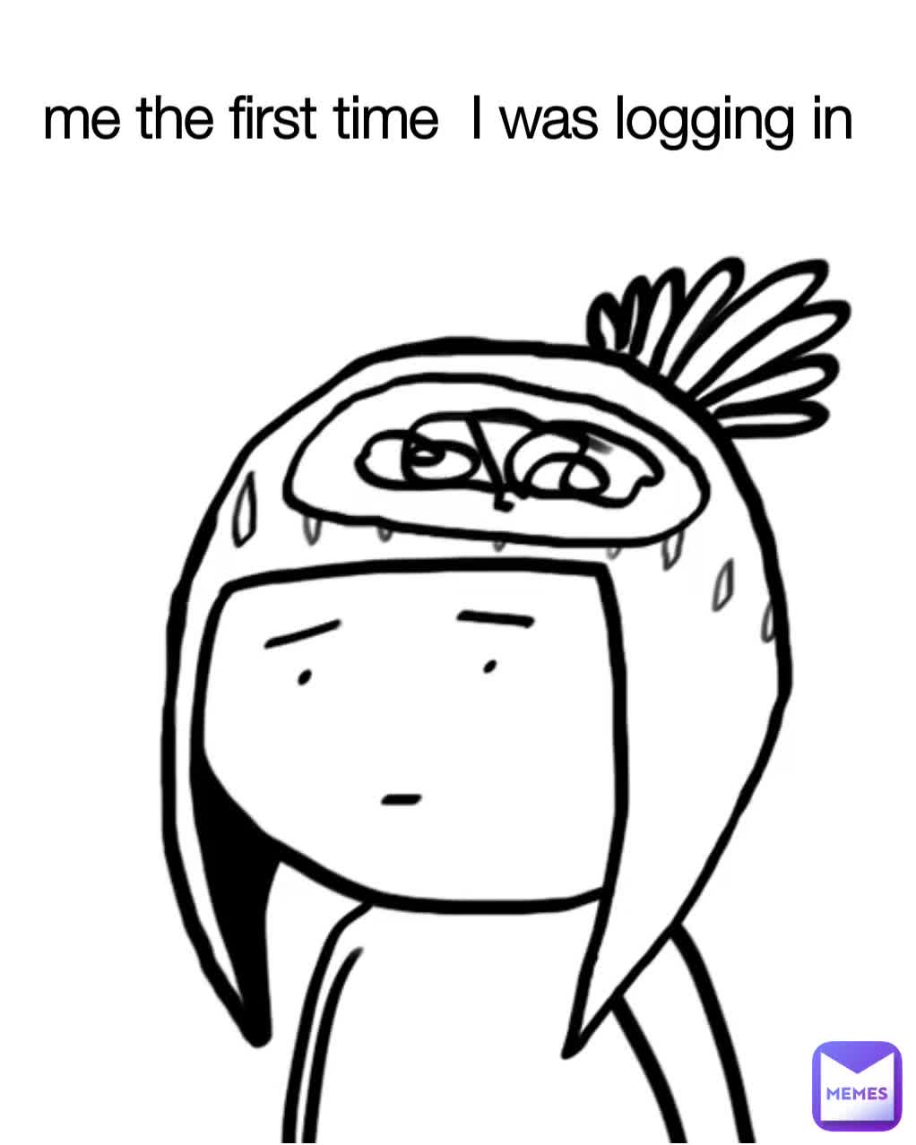 me the first time I was logging in | @Blackmemer06 | Memes