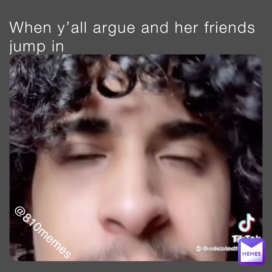 When y’all argue and her friends jump in | @810memes | Memes