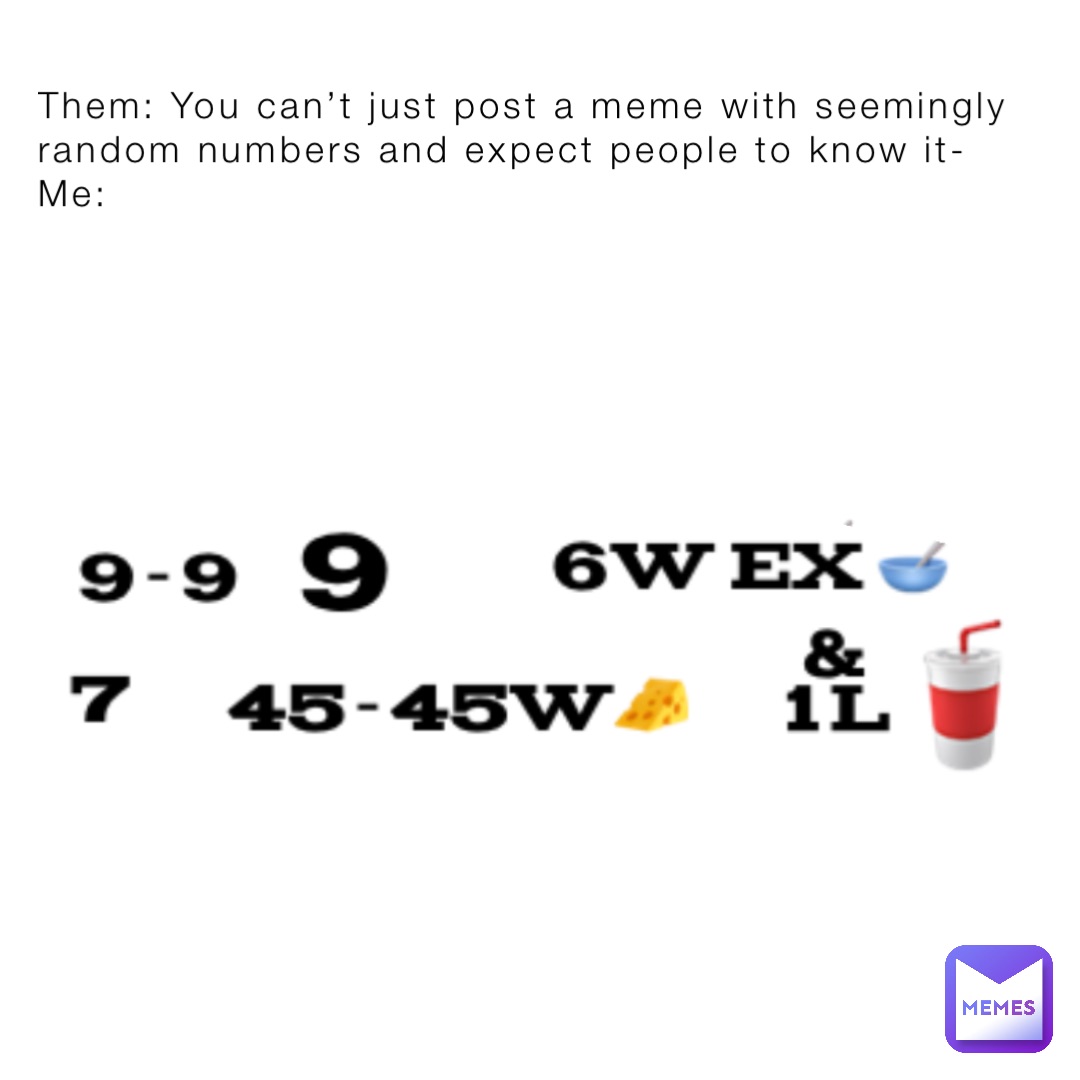 Them: You can’t just post a meme with seemingly random numbers and ...