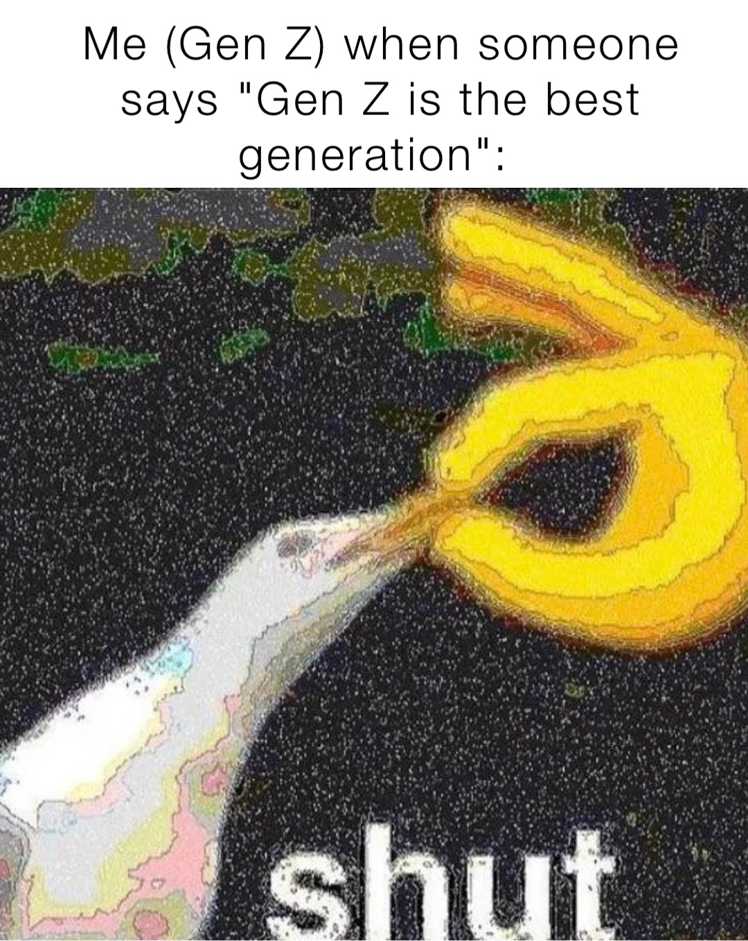 Me (Gen Z) when someone says "Gen Z is the best generation ...