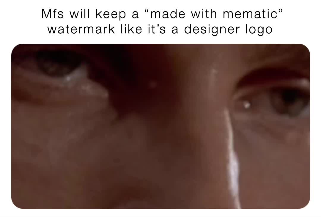Mfs will keep a “made with mematic” watermark like it’s a designer logo ... Mfs will keep a “made with mematic” watermark like it’s a designer logo ...