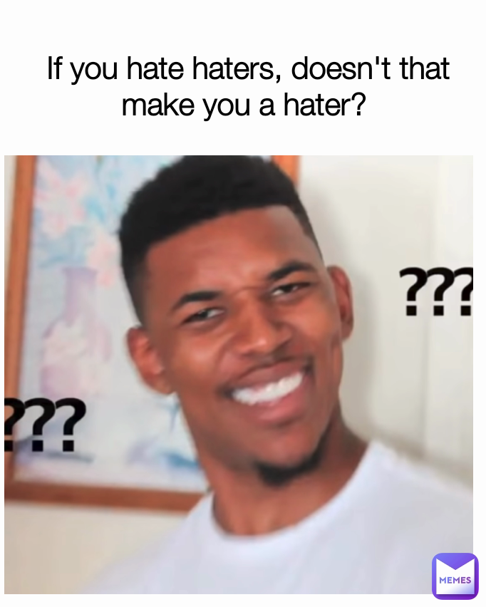 If you hate haters, doesn't that make you a hater? | @1Trench_kid | Memes