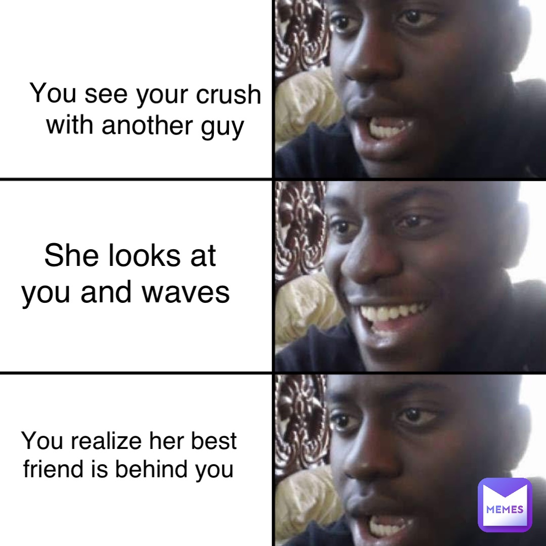 You see your crush with another guy She looks at you and waves You ...