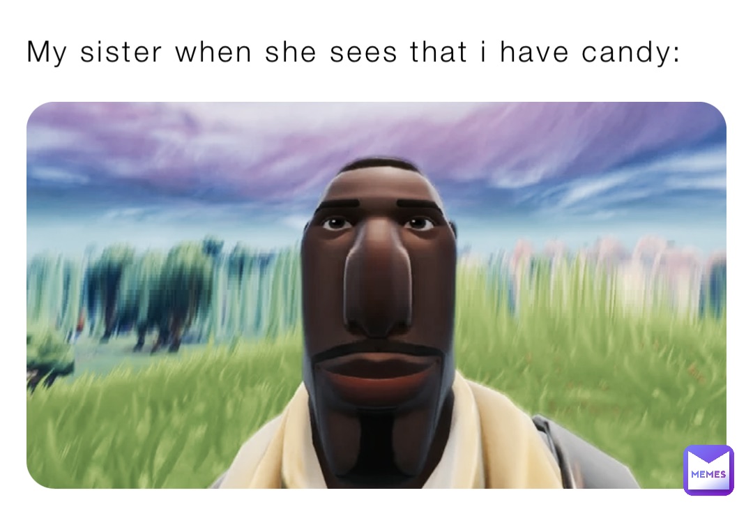 My sister when she sees that i have candy: | @hjallle | Memes