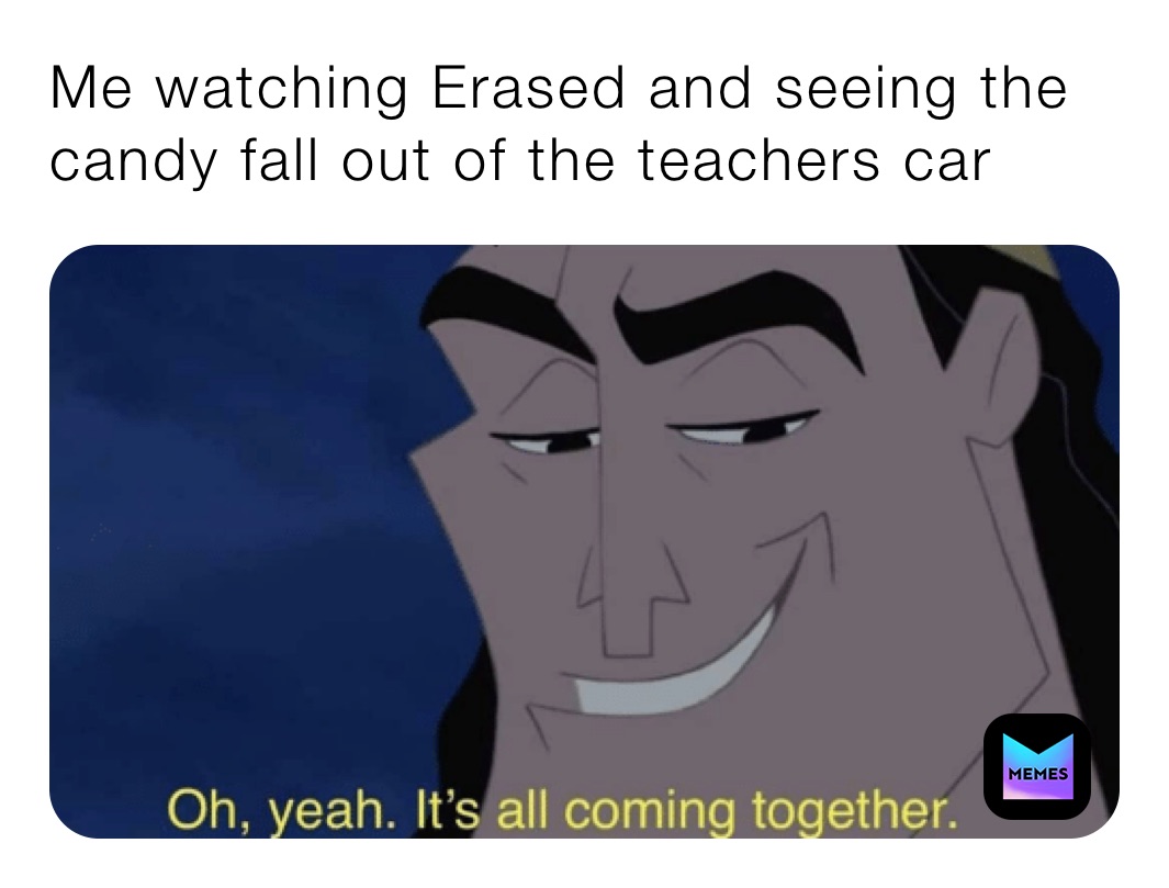 Me watching Erased and seeing the candy fall out of the teachers car ...