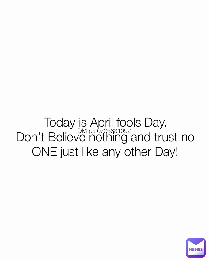 Today is April fools Day. Don't Believe nothing and trust no ONE just ...