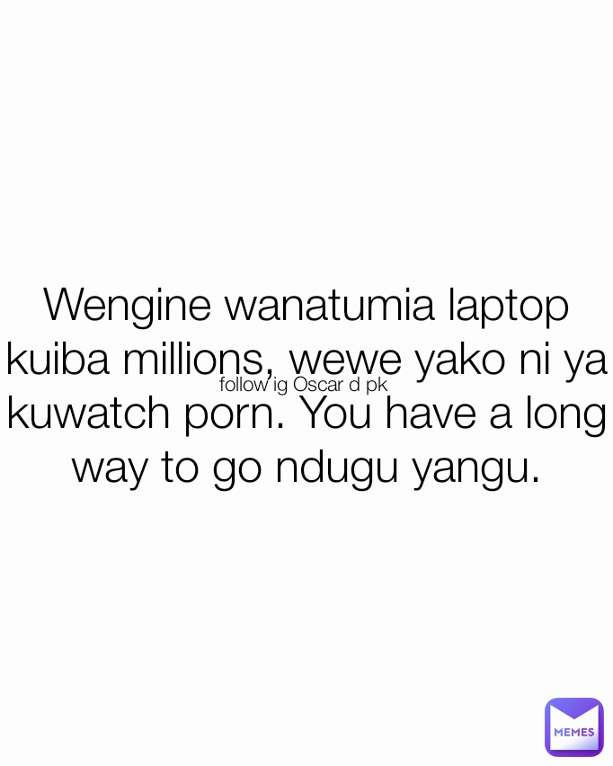 Wengine Wanatumia Laptop Kuiba Millions Wewe Yako Ni Ya Kuwatch Porn You Have A Long Way To Go