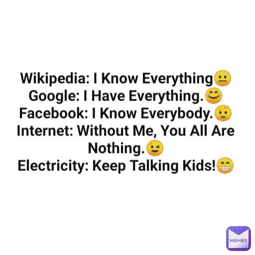 Wikipedia: I Know Everything😐 Google: I Have Everything.😊 Facebook: I ...