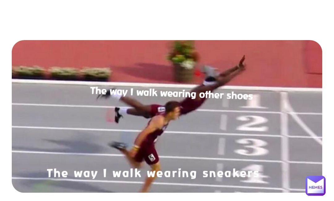 The way I walk wearing sneakers The way I walk wearing other shoes ...
