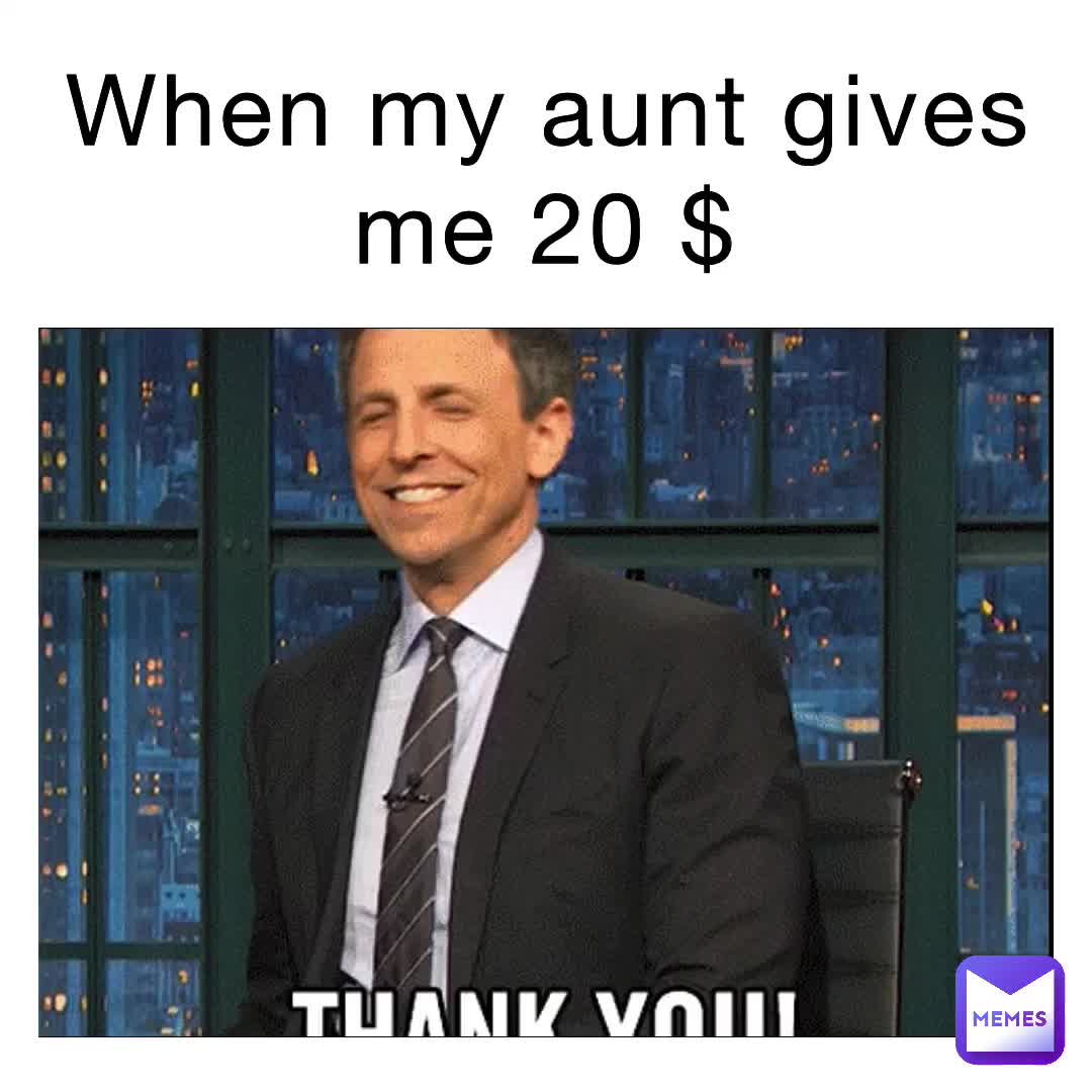 When my aunt gives me 20 $ | @Jakob_Querni8 | Memes