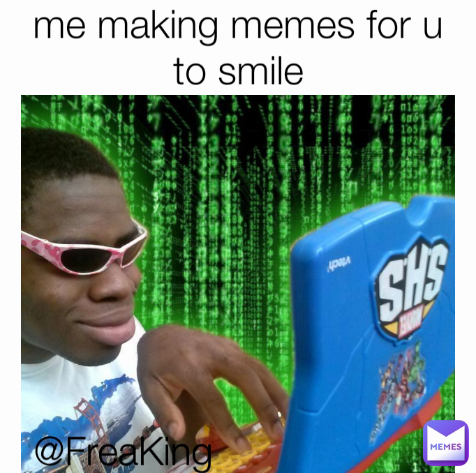 me making memes for u to smile @FreaKing | @franciskabala3 | Memes