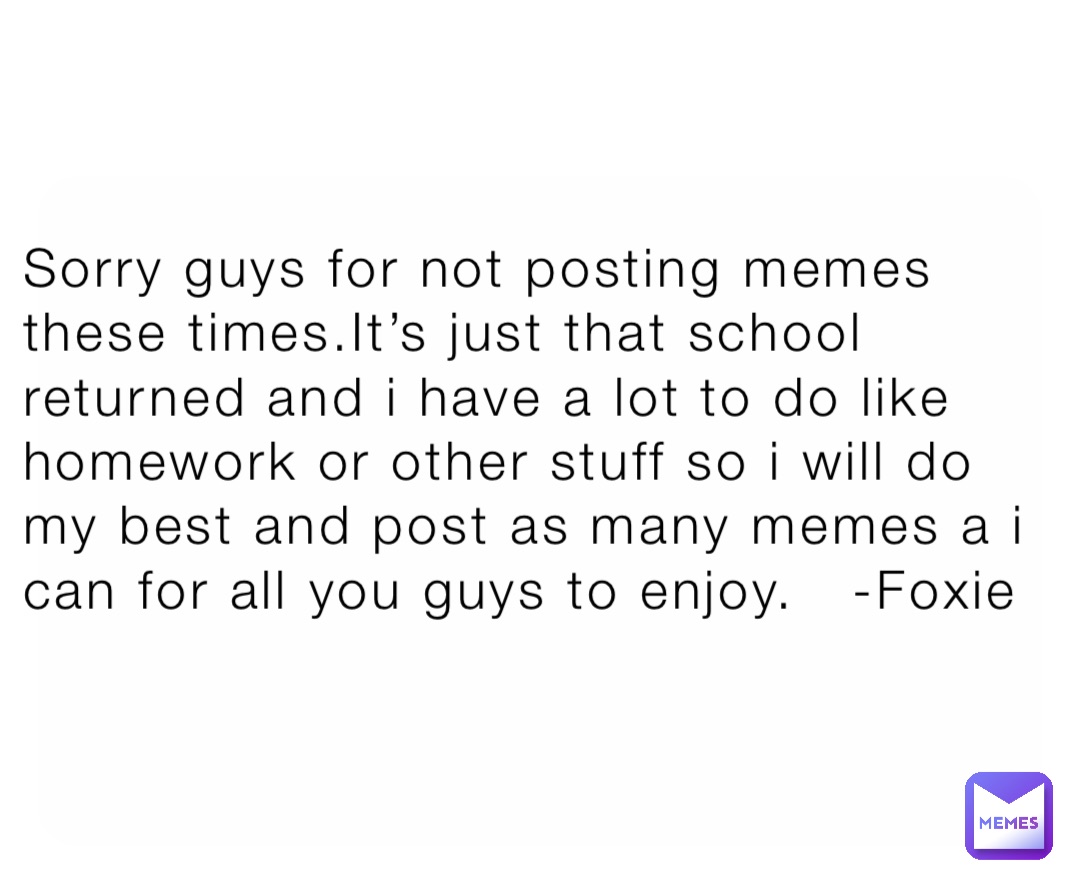 Sorry guys for not posting memes these times.It’s just that school ...