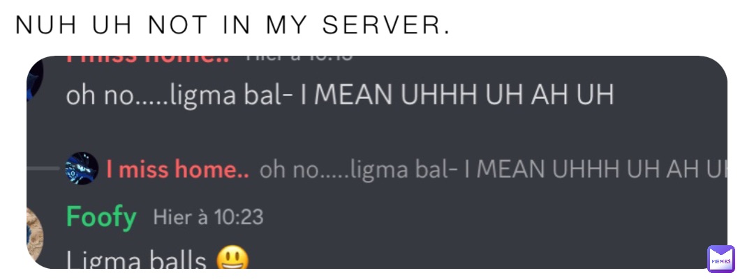 NUH UH NOT IN MY SERVER. | @Inactive_acc | Memes