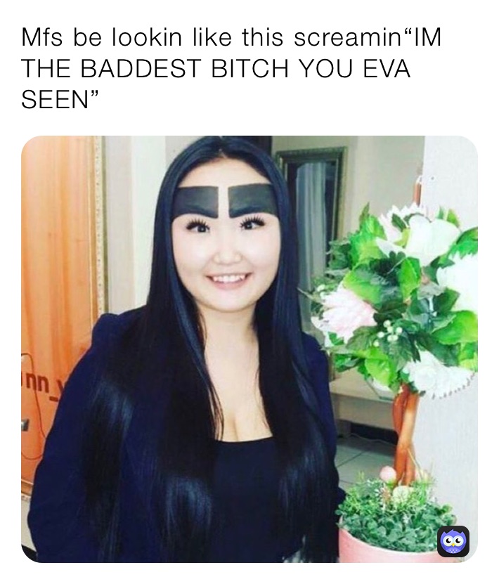 Mfs be lookin like this screamin“IM THE BADDEST BITCH YOU EVA SEEN ...