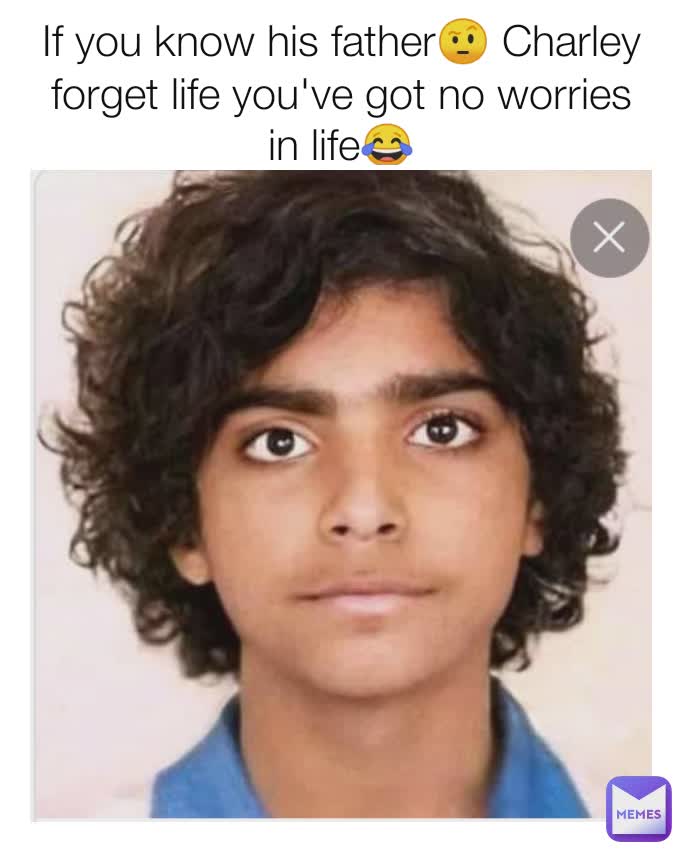 If you know his father🤨 Charley forget life you've got no worries in ...