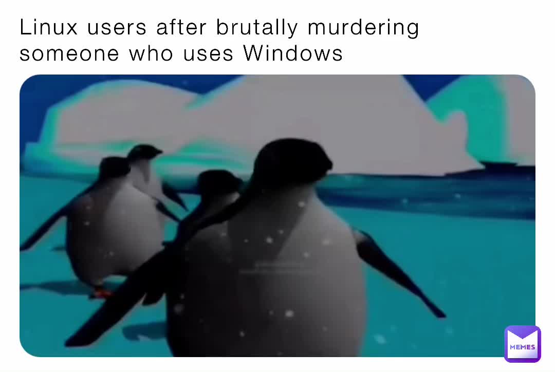 Linux users after brutally murdering someone who uses Windows ...