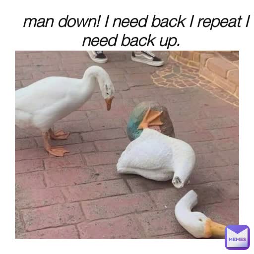 man down! I need back I repeat I need back up. | @frankiearon81 | Memes