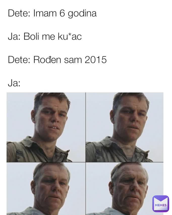 Dete: Imam 6 godina Ja: Boli me ku*ac Dete: Rođen sam 2015 Ja ...