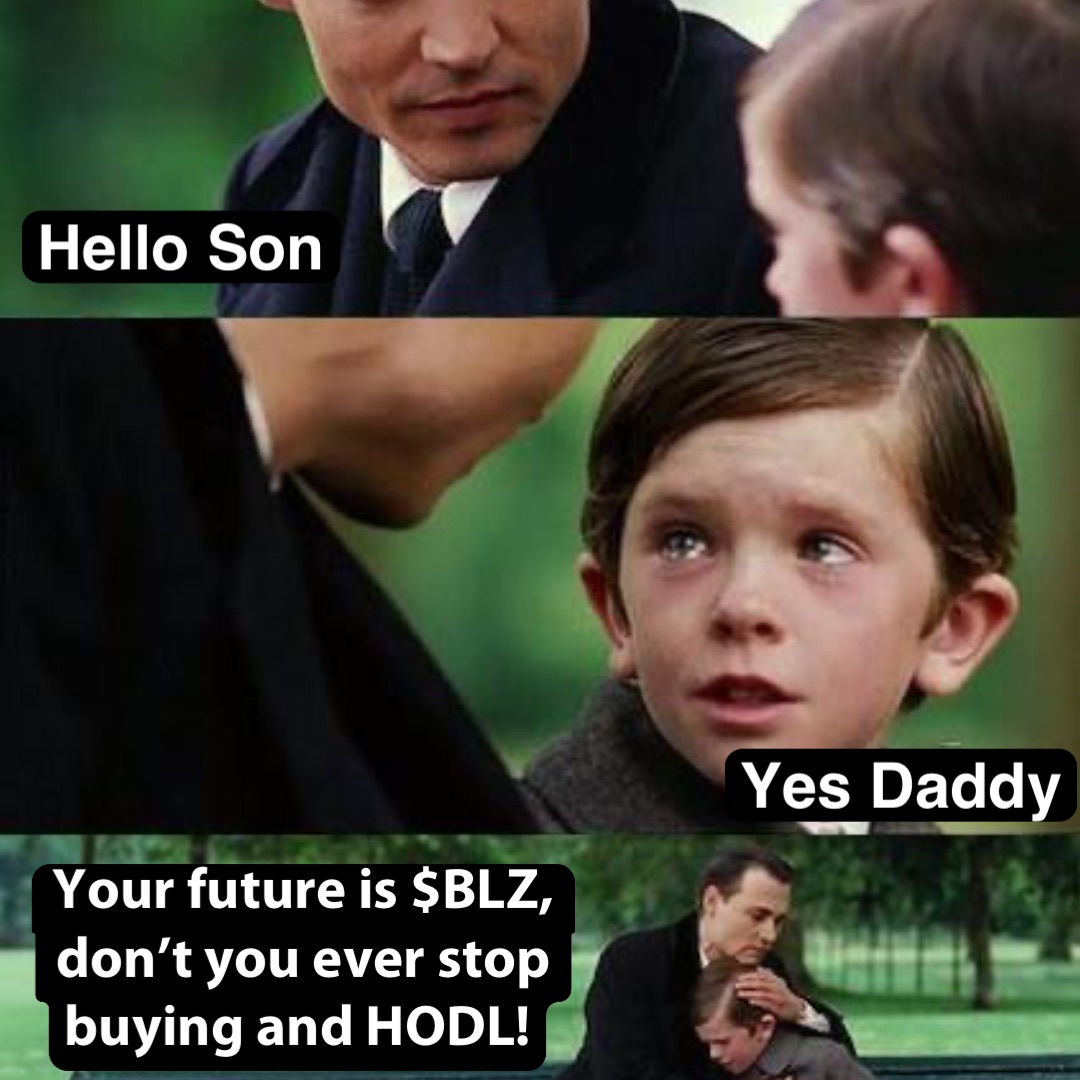 Hello Son Yes Daddy Your future is $BLZ, don’t you ever stop buying and ...