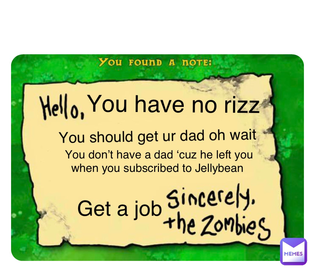 You have no rizz You should get ur dad oh wait You don’t have a dad ...