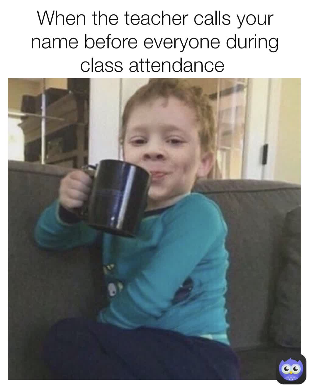 When the teacher calls your name before everyone during class ...