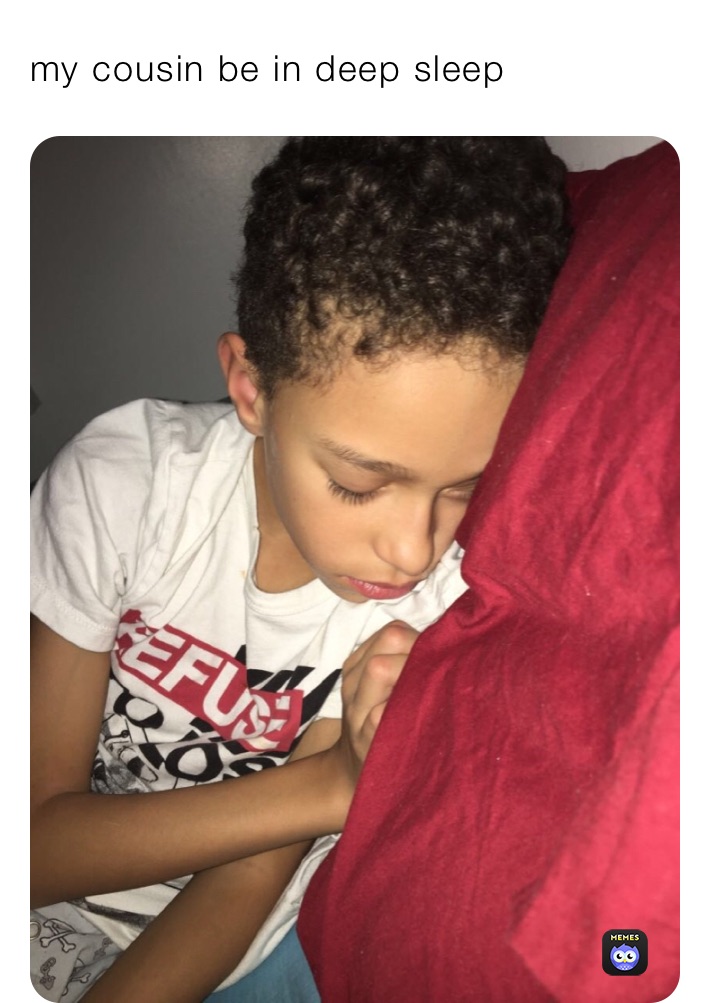 my cousin be in deep sleep | @Carson.S | Memes