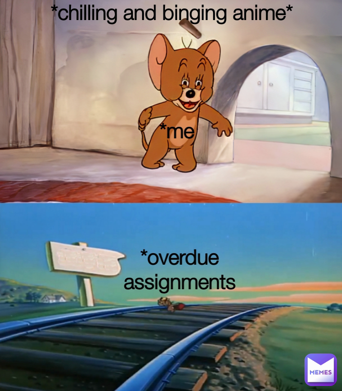 *overdue assignments *chilling and binging anime* *me | @sneks_01 | Memes