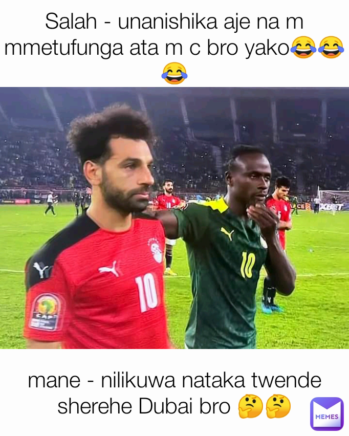 mane - nilikuwa nataka twende sherehe Dubai bro 🤔🤔 Salah - unanishika ...