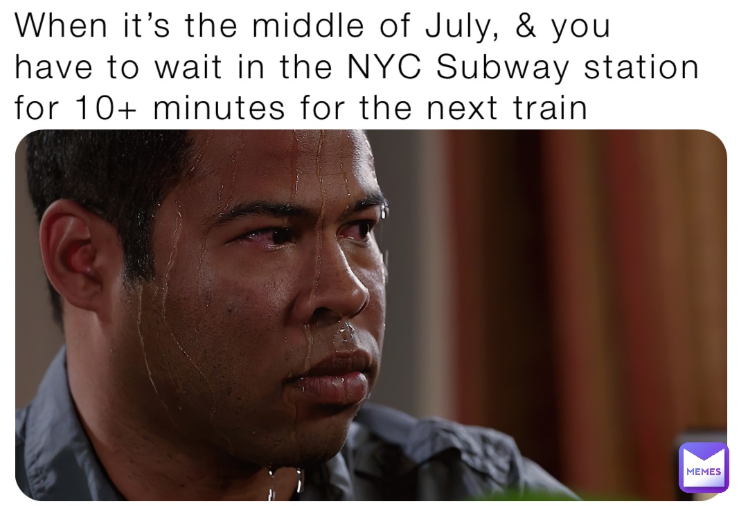 When it’s the middle of July, & you have to wait in the NYC Subway ...