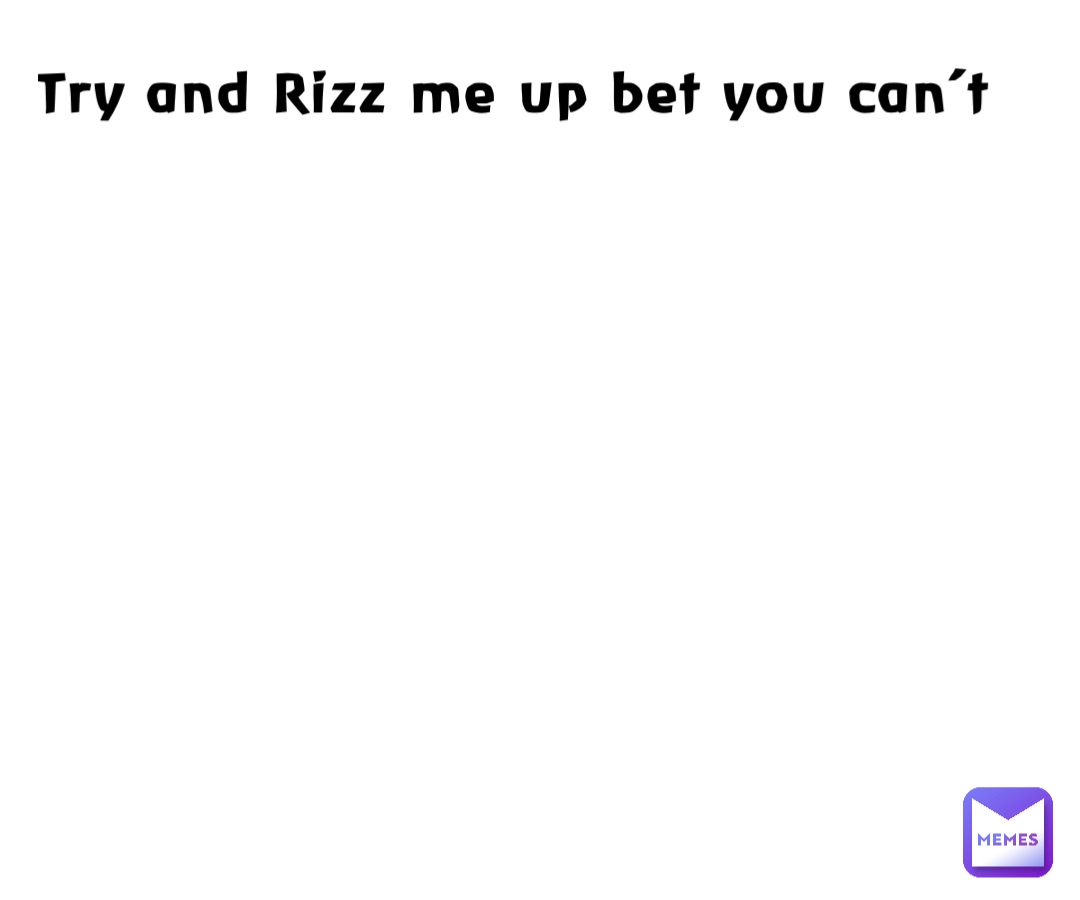 Try and Rizz me up bet you can’t | @J3ss3_Fabreeze | Memes