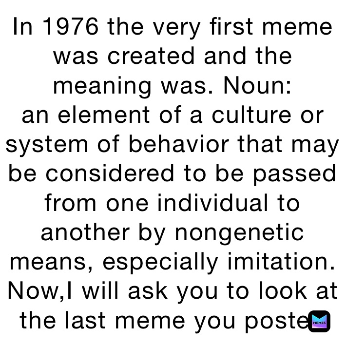 In 1976 the very first meme was created and the meaning was. Noun: an ...