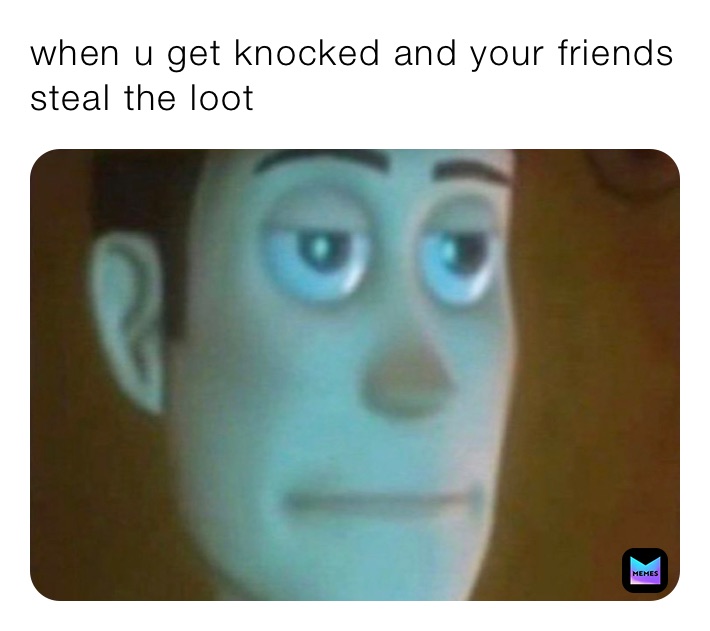 when u get knocked and your friends steal the loot | @frogthekermit229 ...