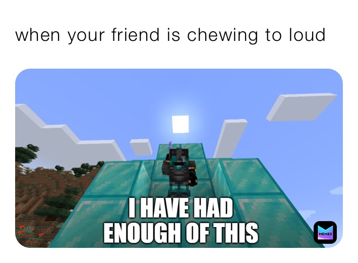 when your friend is chewing to loud | @frogthekermit229 | Memes