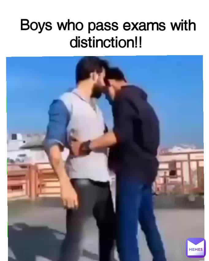 Boys who pass exams with distinction!! | @MemerSWorld69 | Memes