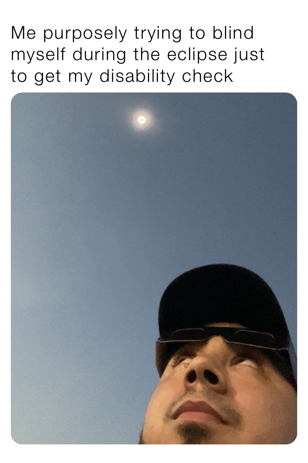 Me purposely trying to blind myself during the eclipse just to get my ...
