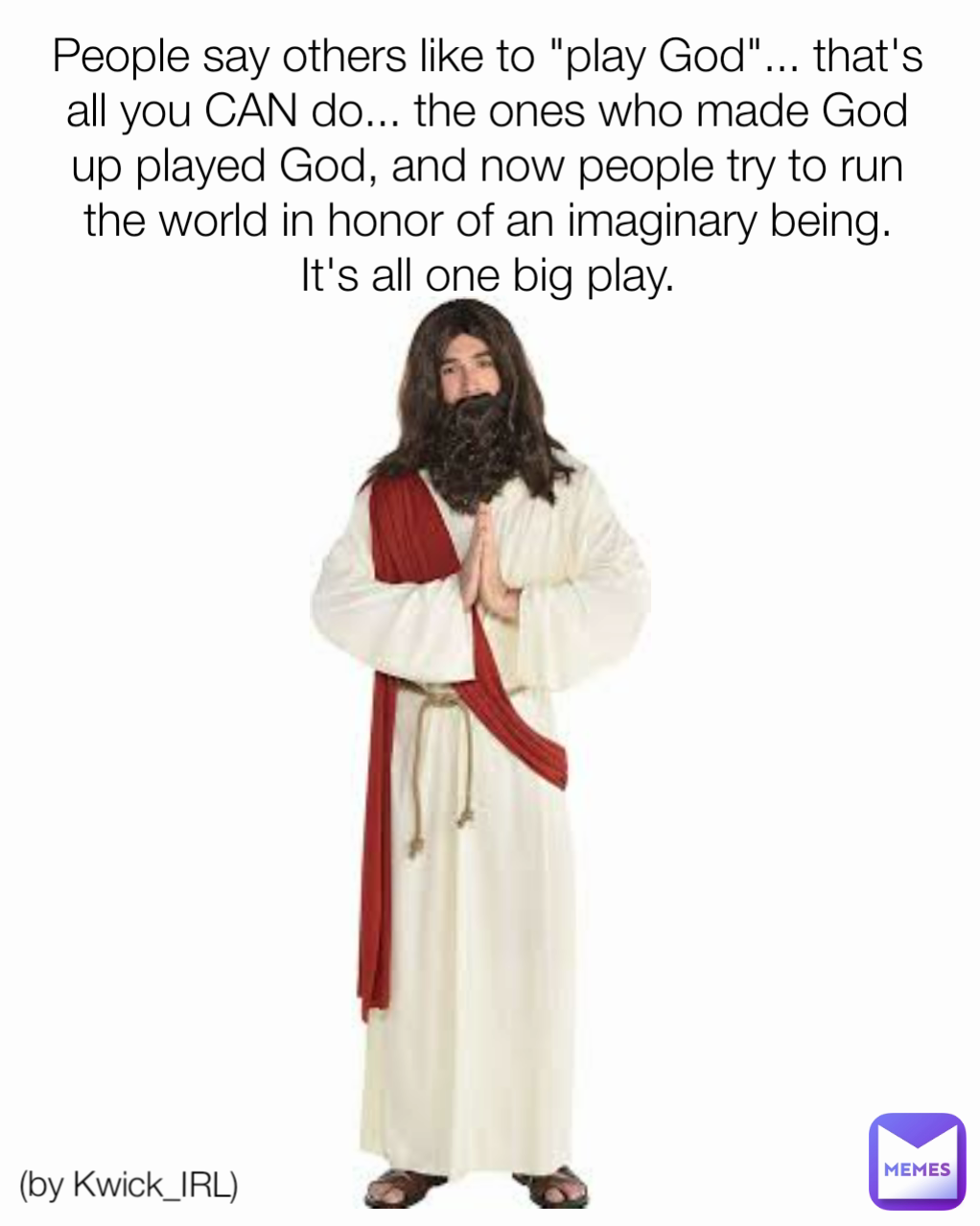 People say others like to "play God"... that's all you CAN do... the ...