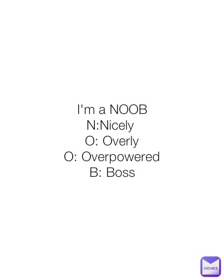 I'm a NOOB N:Nicely O: Overly O: Overpowered B: Boss | @eve_notpoop | Memes