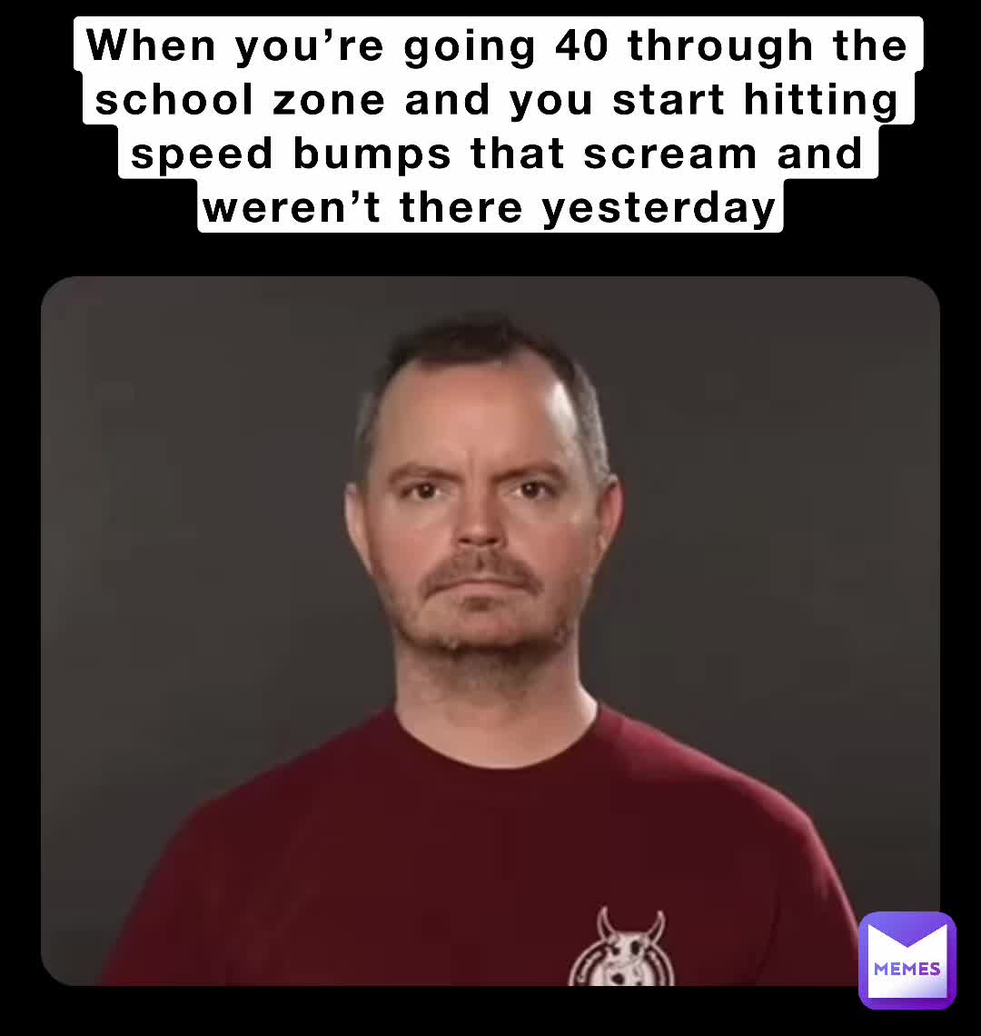 When you’re going 40 through the school zone and you start hitting ...