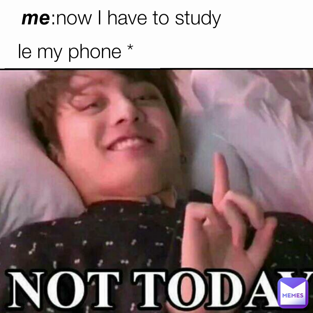 𝙢𝙚:now I have to study le my phone * | @olinova | Memes