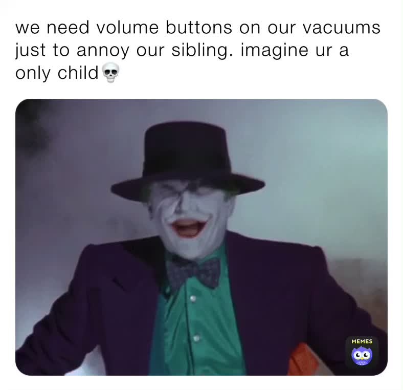 we need volume buttons on our vacuums just to annoy our sibling ...