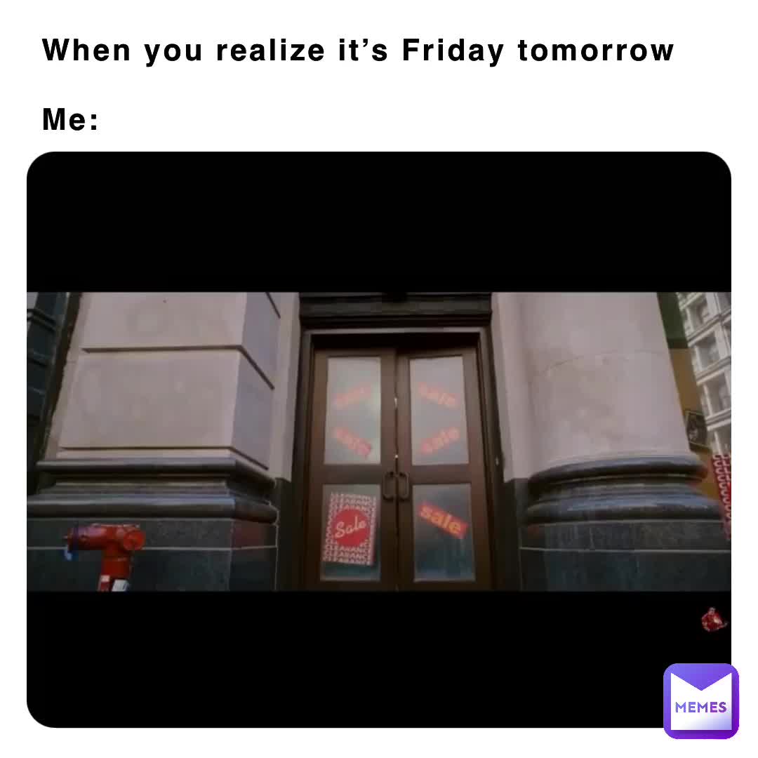 When you realize it’s Friday tomorrow Me: | @S_u_p | Memes