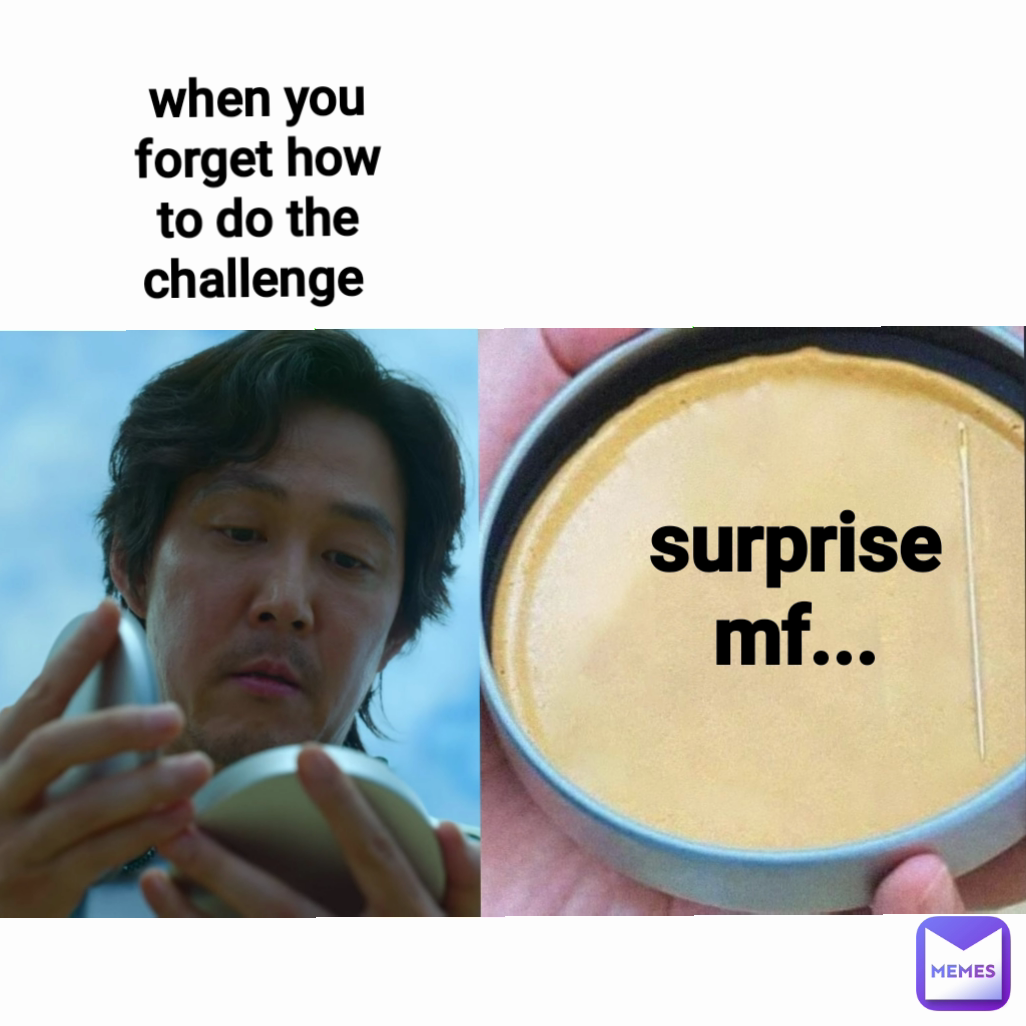 When You Forget How To Do The Challenge Surprise Mf owengray Memes when-you-forget-how-to-do-the-challenge-surprise-mf-owengray-memes