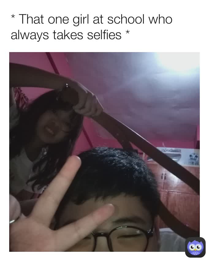 * That one girl at school who always takes selfies ...