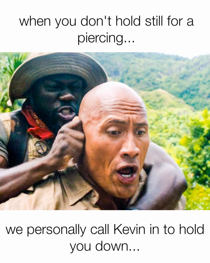 when you don't hold still for a piercing... we personally call Kevin in ...