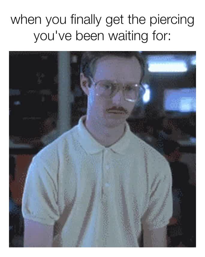 when you finally get the piercing you've been waiting for ...