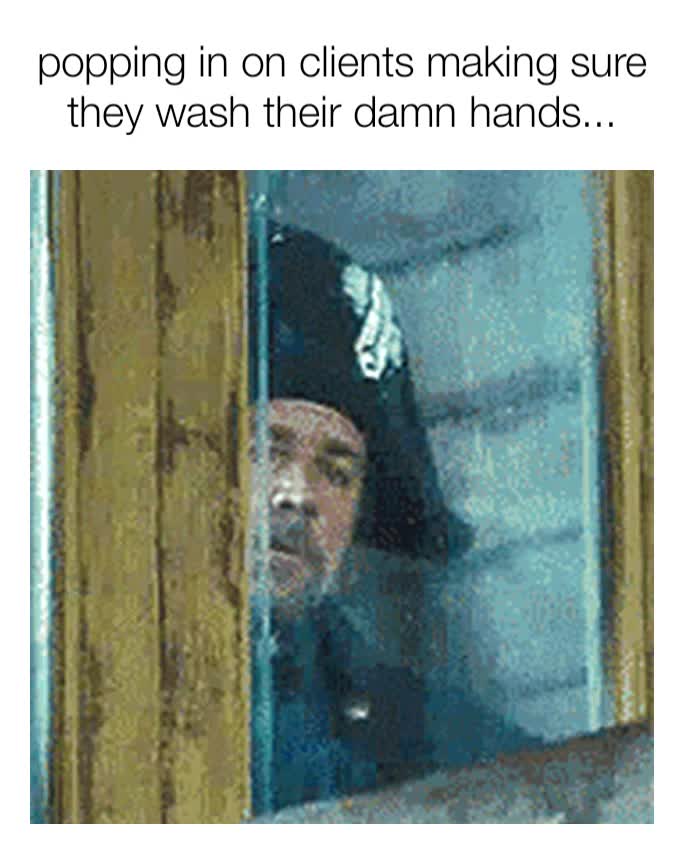 popping in on clients making sure they wash their damn hands ...